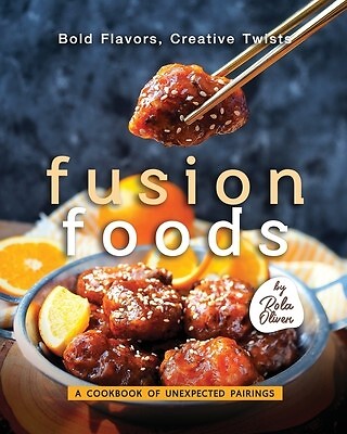 Bold Flavors Creative Twists - Fusion Foods Cookbook Unexp by Oliver ...