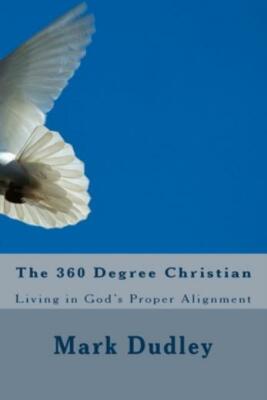 The 360 Degree Christian: Living In God's Proper Alignment ...