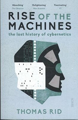 Rise of the Machines: the lost history of cybernetics by Thomas Rid ...
