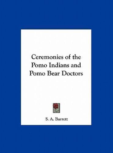 Ceremonies of the Pomo Indians and Pomo Bear Doctors by S. A. Barrett ...