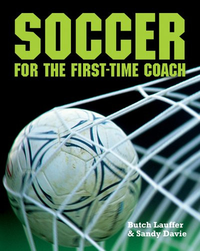 SOCCER FOR THE FIRST-TIME COACH By Butch Lauffer & Sandy Davie ...