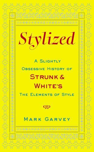 Stylized: A Slightly Obsessive History of Strunk & White's The Elements ...