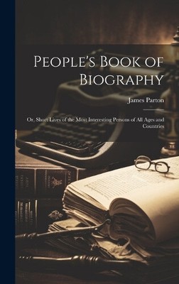 People's Book of Biography: Or, Short Lives of the Most Interesting ...