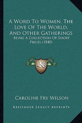 Word to Women, the Love of the World, and Other Gatherings : Being A ...