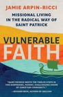 Vulnerable Faith: Missional Living in the Radical Way of St Patrick ...