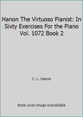 Hanon The Virtuoso Pianist: In Sixty Exercises For the Piano Vol. 1072 ...
