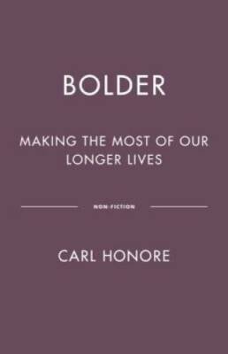 Bolder: Making the Most of Our Longer Lives - Hardcover By Honore, Carl ...