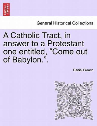 Catholic Tract, in Answer to a Protestant One Entitled, Come Out of ...