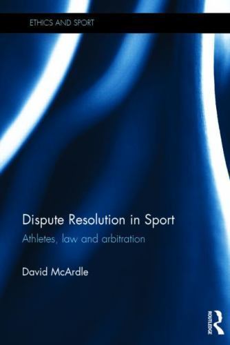Ethics and Sport Ser.: Dispute Resolution in Sport : Athletes, Law and ...