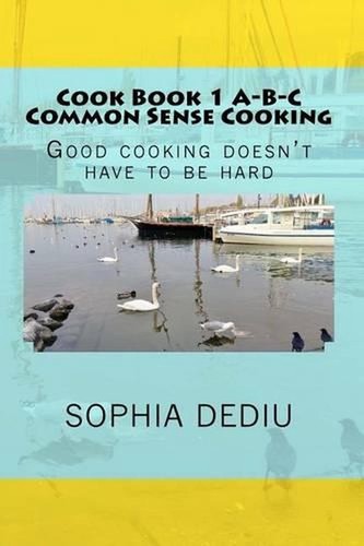 Cook Book 1 a-B-C Common Sense Cooking : Good Cooking Doesn't Have to ...