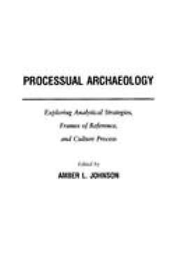 Processual Archaeology : Exploring Analytical Strategies, Frames of Reference, and Culture ...