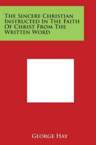 Sincere Christian Instructed in the Faith of Christ from the Written ...