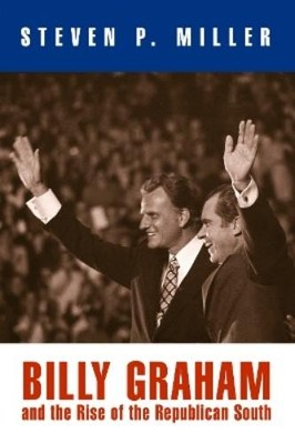 Steven P. Miller Billy Graham and the Rise of the Republican South ...
