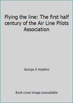 Flying the line: The first half century of the Air Line Pilots ...