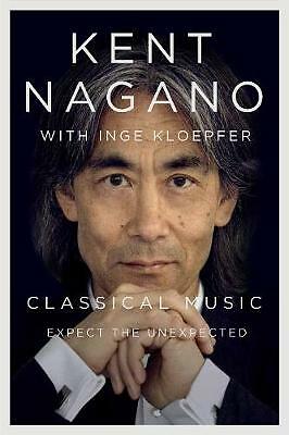 Classical Music: Expect the Unexpected by Kent Nagano, Inge Kloepfer ...
