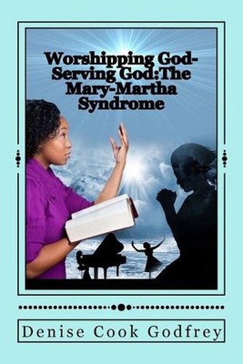 Worshipping God-Serving God: The Mary-Martha Syndrome by Sherryl Denise ...