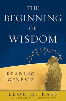 The Beginning of Wisdom: Reading Genesis by Leon R Kass: Used ...