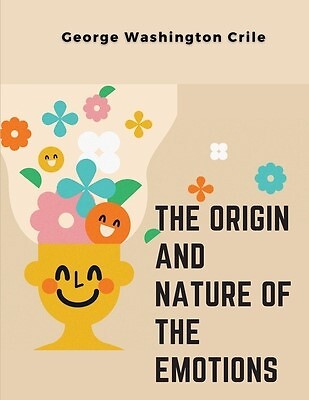 The Origin and Nature of the Emotions by George Washington Crile ...
