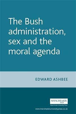 The Bush Administration, Sex and the Moral Agenda by Edward Ashbee ...