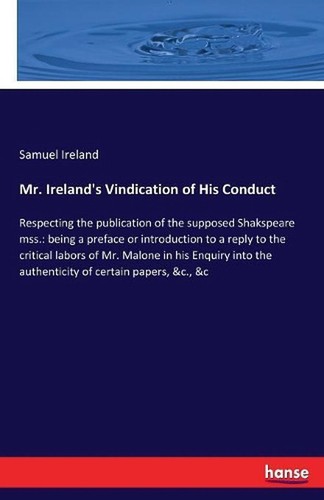 Mr. Ireland's Vindication of His Conduct: Respecting the publication of ...