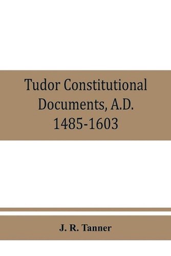 Tudor constitutional documents, A.D. 1485-1603 with an Historical ...