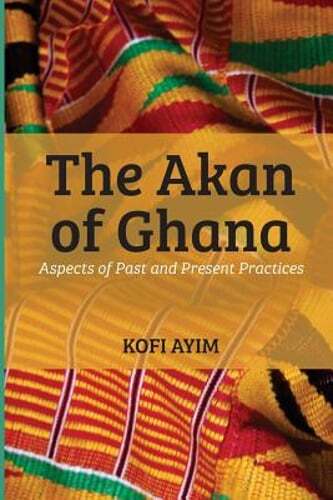 The Akan of Ghana: Aspects of Past and Present Practices by Kofi Ayim ...