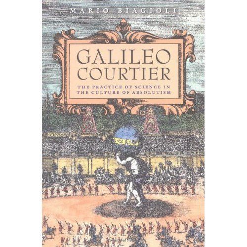 Galileo, Courtier: The Practice of Science in the Culture of Absolutism ...
