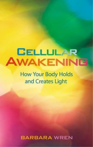 Barbara Wren Cellular Awakening: How Your Body Holds and Creates Light ...