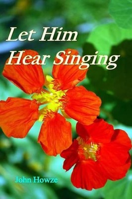 Let Him Hear Singing: Poems from a Christian Life by John Howze ...