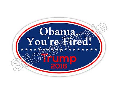 Obama, You're Fired! Trump 2016 Oval Bumper Sticker O114 | eBay