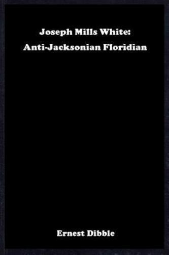 Joseph Mills White : Anti-Jacksonian Floridian by Ernest F. Dibble ...