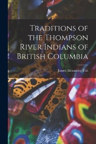 Teit James Alex Traditions of the Thompson River Indians of British Col ...