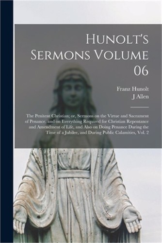 Hunolt's Sermons Volume 06: The Penitent Christian; or, Sermons on the ...