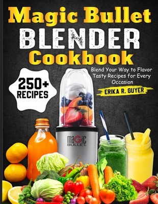 Magic Bullet Blender Cookbook: Blend Your Way to Flavor Tasty Recipes ...