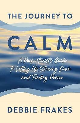 Journey to Calm : A Perfectionist's Guide to Letting up, Slowing down ...