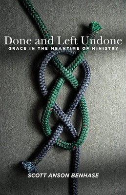 Done and Left Undone: Grace in the Meantime of Ministry by Benhase ...