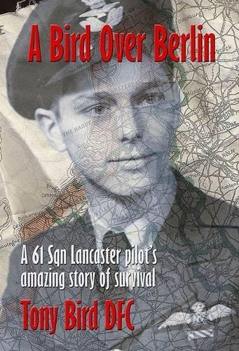 A Bird Over Berlin: A World War II Lancaster Pilot's Story of Survival ...