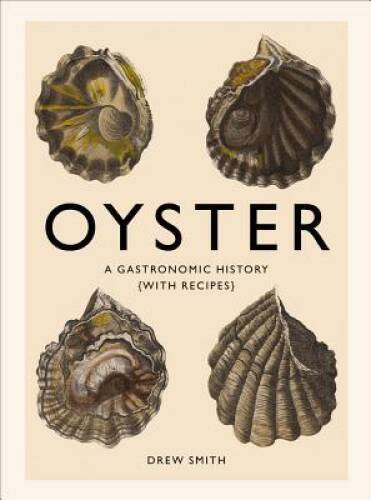 Oyster: A Gastronomic History (with Recipes) - Hardcover By Smith, Drew ...
