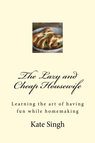 THE LAZY AND CHEAP HOUSEWIFE: LEARNING THE ART OF HAVING By Kate Singh ...