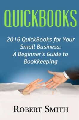 Quickbooks: 2016 Quickbooks For Your Small Business: A Beginner ...