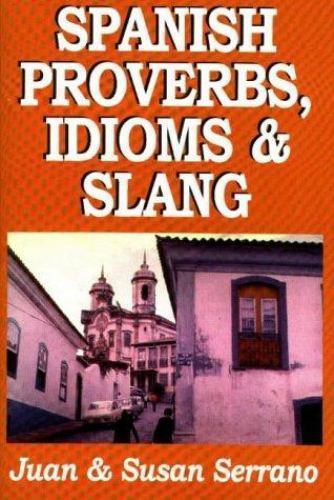 Spanish Proverbs, Idioms and Slang by Susan Serrano and Juan Serrano ...