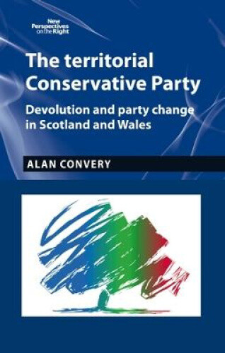 The Territorial Conservative Party: Devolution and Party Change in ...