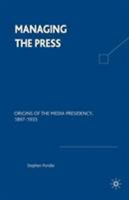 Managing the Press : Origins of the Media Presidency, 1897-1933 by ...