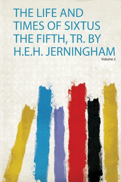 The Life And Times of Sixtus The Fifth, Tr. by H.E.H. Jerningham (2019 ...