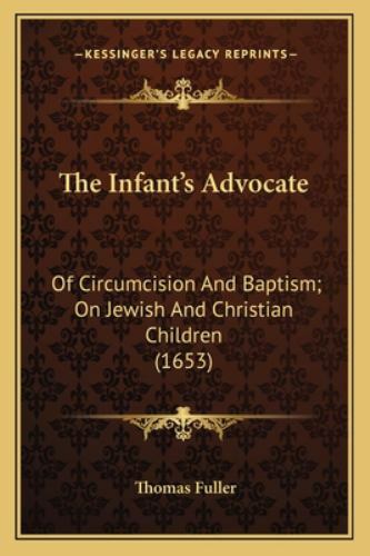 The Infant's Advocate : Of Circumcision and Baptism; on Jewish and ...