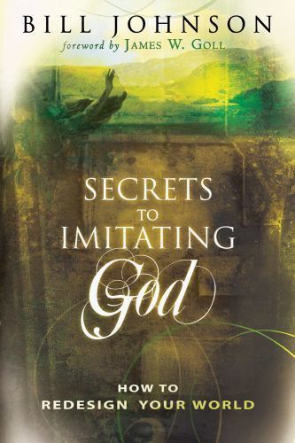 Secrets to Imitating God: How to Redesign Your World by Johnson, Bill ...