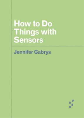 Jennifer Gabrys How to Do Things with Sensors (Poche) Forerunners ...