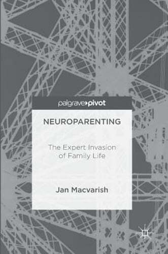 Neuroparenting: The Expert Invasion of Family Life by Jan Macvarish ...