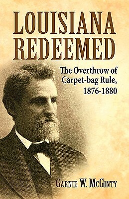 Louisiana Redeemed Overthrow Carpet-Bag Rule 1876-1880 by McGinty ...