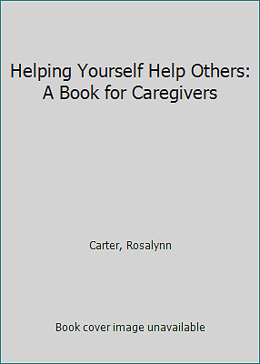 Helping Yourself Help Others: A Book for Caregivers by Carter, Rosalynn ...